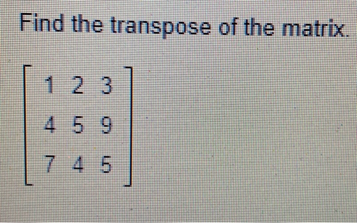 Solved Find the transpose of the matrix. 1 2 3 | Chegg.com