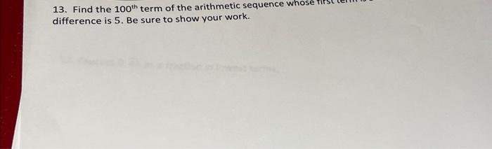 Solved 13. Find the 100th term of the arithmetic sequence | Chegg.com