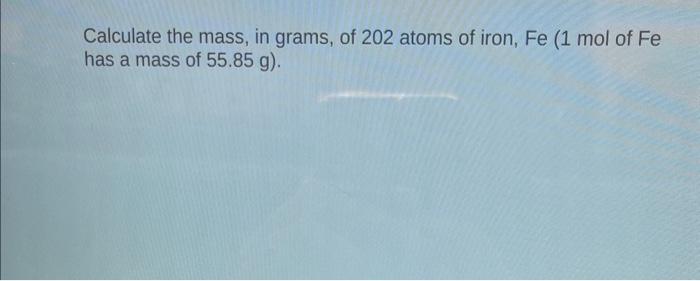 Solved Calculate the mass, in grams, of 202 atoms of iron, | Chegg.com
