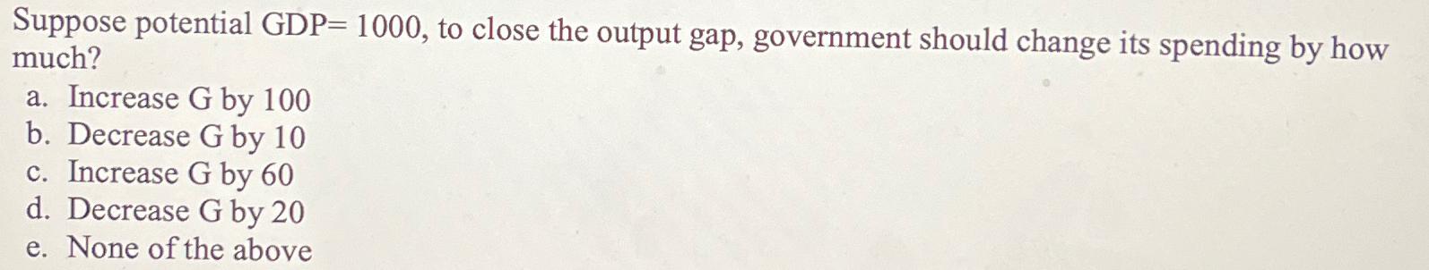 Solved Suppose potential GDP =1000, ﻿to close the output | Chegg.com