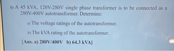 Solved 1) A 45kVA,120 V−280 V single phase transformer is to | Chegg.com