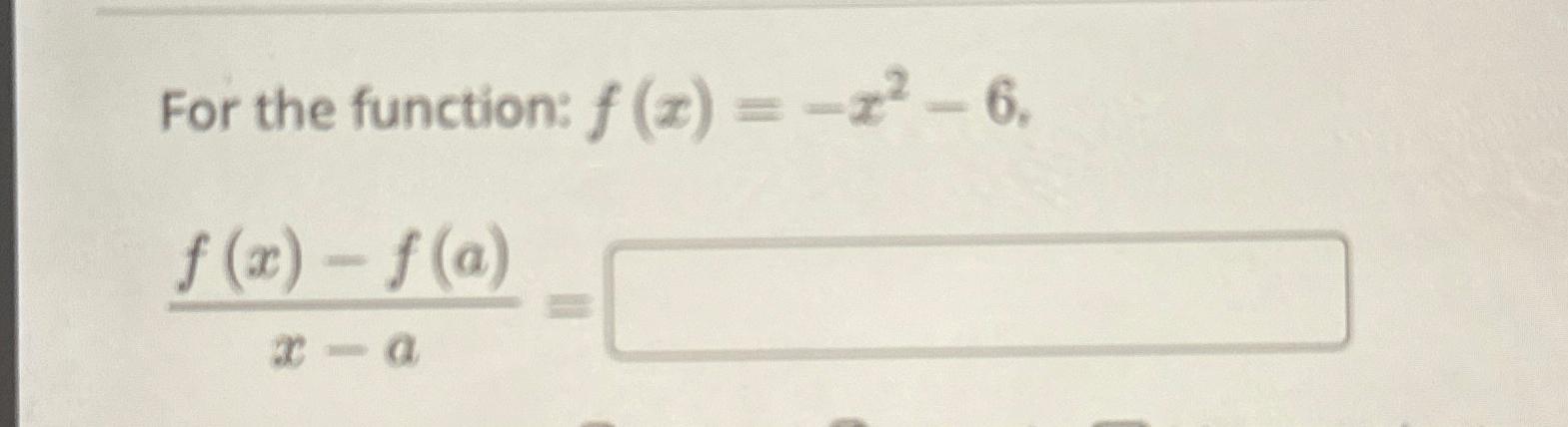 Solved For the function: f(x)=-x2-6.f(x)-f(a)x-a= | Chegg.com
