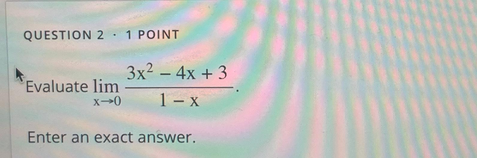 Solved QUESTION 2 - 1 ﻿POINTEvaluate limx→03x2-4x+31-xEnter | Chegg.com