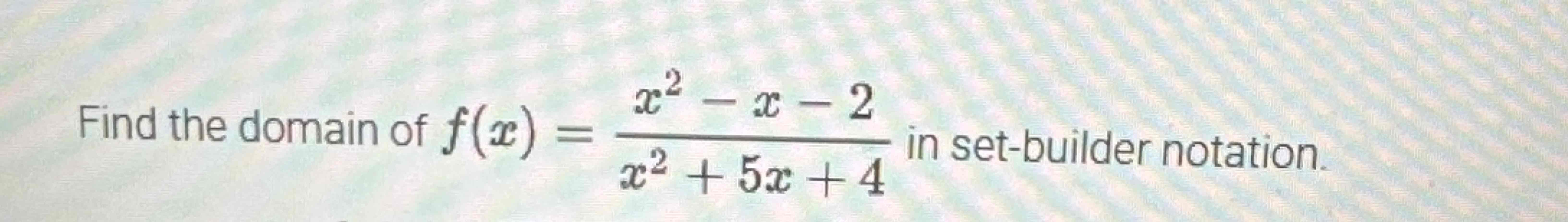 Solved Find the domain of f(x)=x2-x-2x2+5x+4 ﻿in set-builder | Chegg.com