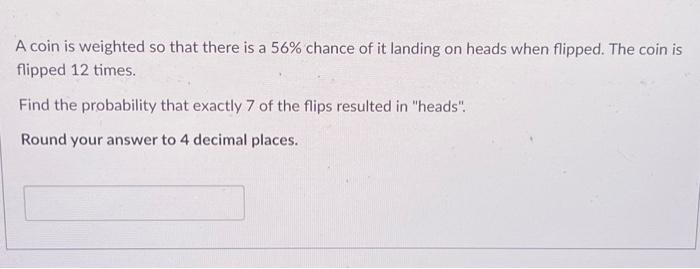 Solved A coin is weighted so that there is a 56% chance of | Chegg.com