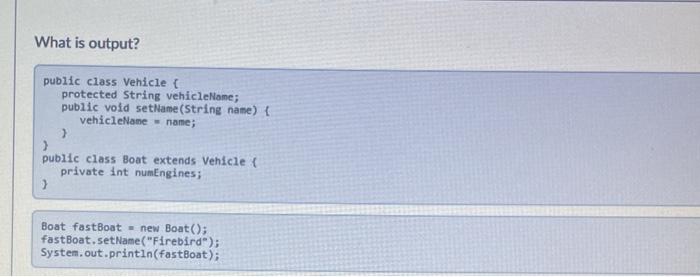 Solved What is output? public class Vehicle { protected | Chegg.com