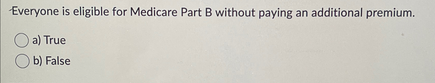 Solved Everyone is eligible for Medicare Part B without | Chegg.com