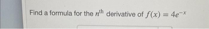 Solved Find a formula for the nth derivative of f(x)=4e−x | Chegg.com