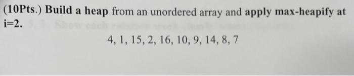 Solved 10pts Build A Heap From An Unordered Array And 