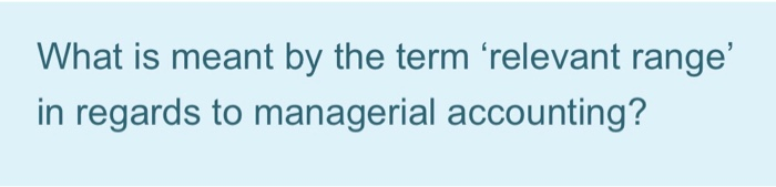 Solved What is meant by the term ‘relevant range' in regards | Chegg.com