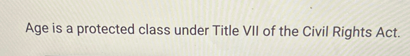 Solved Age is a protected class under Title VII of the Civil | Chegg.com