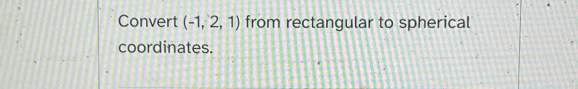 Solved Convert (-1,2,1) ﻿from rectangular to spherical | Chegg.com
