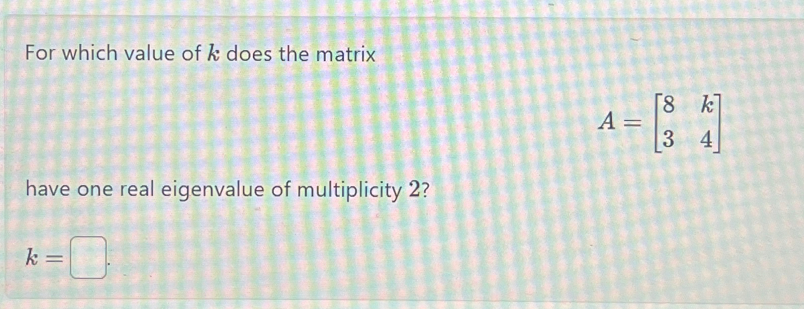 Solved For which value of k ﻿does the matrixA=[8k34]have one | Chegg.com