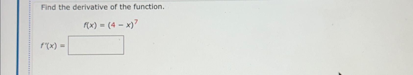 Solved Find the derivative of the function.f(x)=(4-x)7f'(x)= | Chegg.com