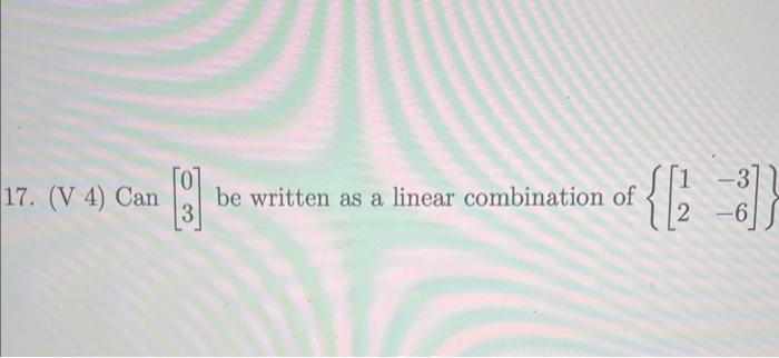 Solved 17. (V 4) Can [03] be written as a linear combination | Chegg.com