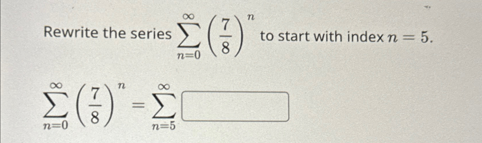 Solved Rewrite the series ∑n=0∞(78)n ﻿to start with index | Chegg.com