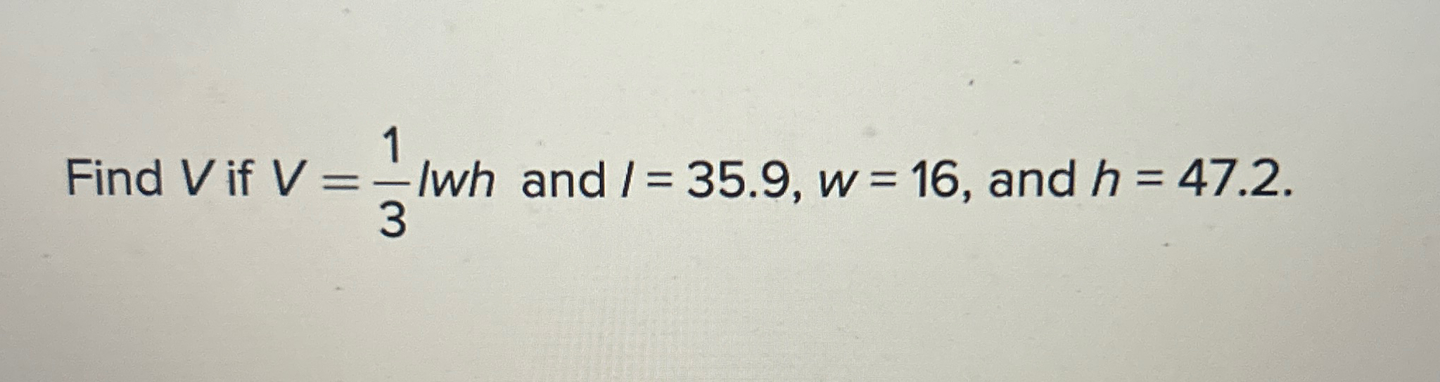 Solved Find V ﻿if V=13Iwh and I=35.9,w=16, ﻿and h=47.2. | Chegg.com