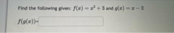Solved Find the following given: f(x)=x2+3 and g(x)=x−2 | Chegg.com