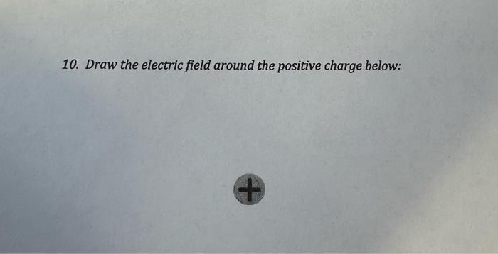 Solved 10. Draw the electric field around the positive | Chegg.com