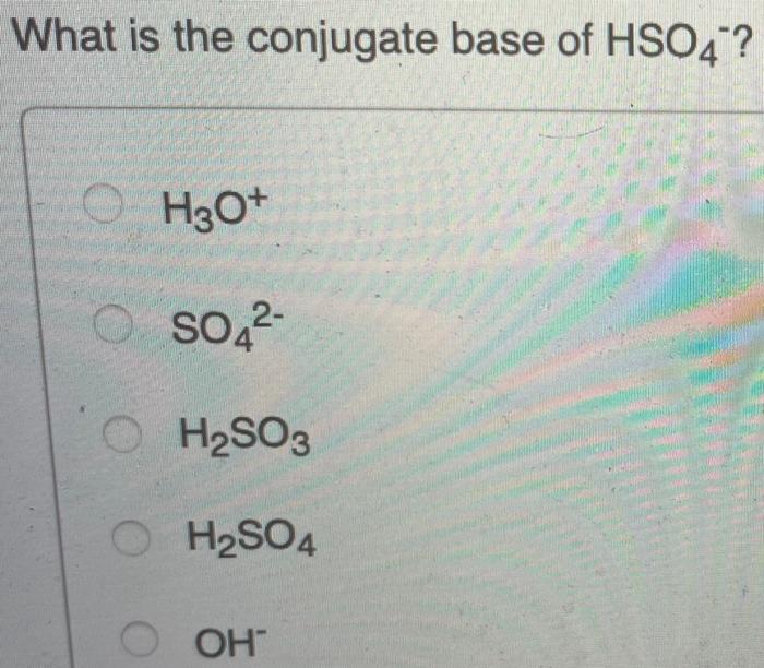 Solved What is the conjugate base of HSO4? O H₂O+ S02 O | Chegg.com