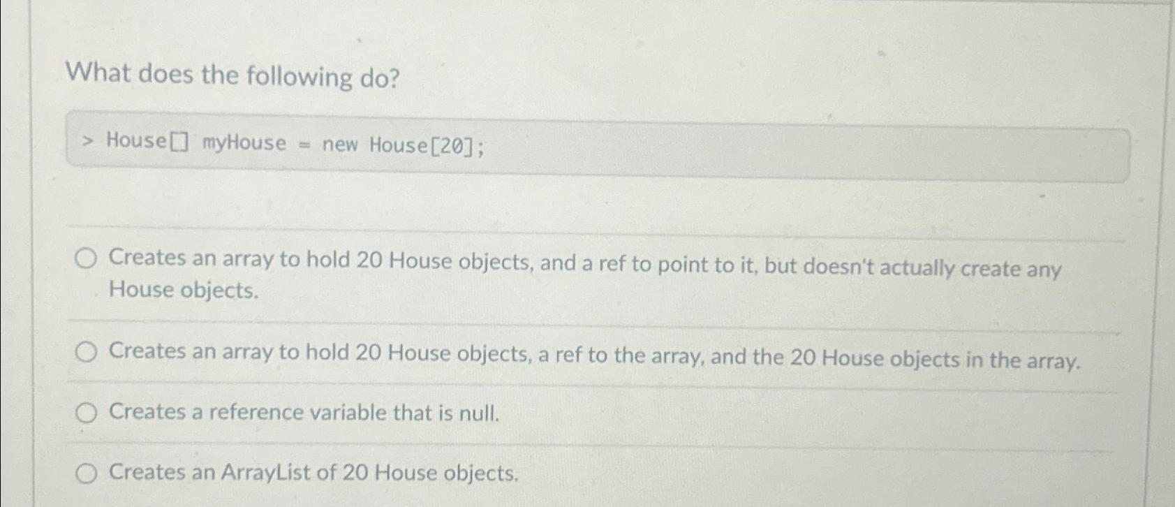 Solved What does the following do?House [] ﻿myHouse = ﻿new | Chegg.com