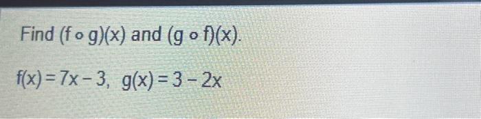 Solved Find (f∘g)(x) and (g∘f)(x). f(x)=7x−3,g(x)=3−2x | Chegg.com