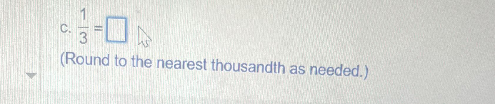 Solved c. 13=(Round to the nearest thousandth as needed.) | Chegg.com