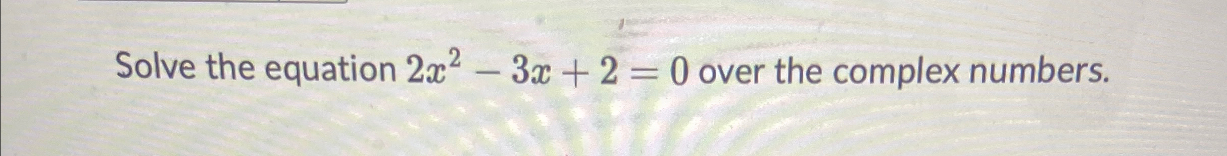Solved Solve the equation 2x2-3x+2=0 ﻿over the complex | Chegg.com