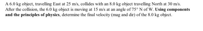 Solved A 6.0 kg object, travelling East at 25 m/s, collides | Chegg.com