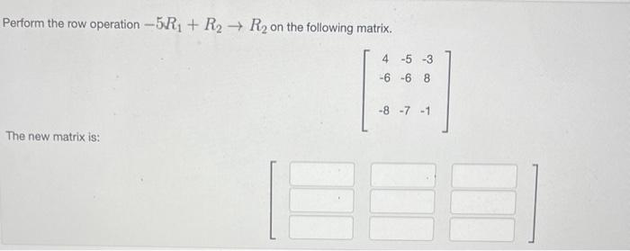 Solved Perform the row operation −5R1+R2→R2 on the following | Chegg.com