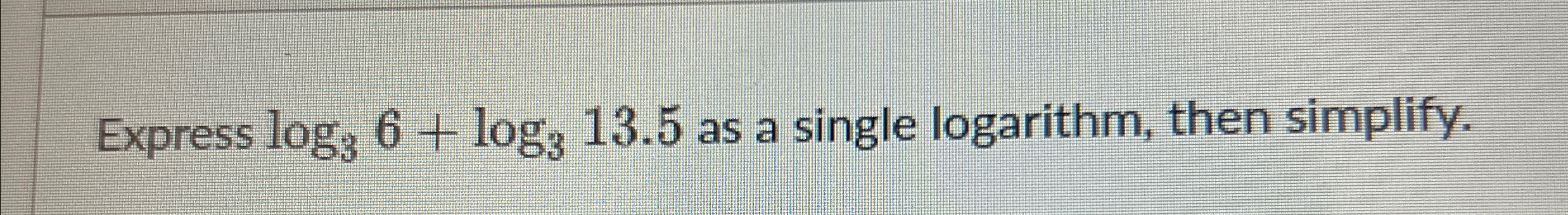 Solved Express log36+log313.5 ﻿as a single logarithm, then | Chegg.com