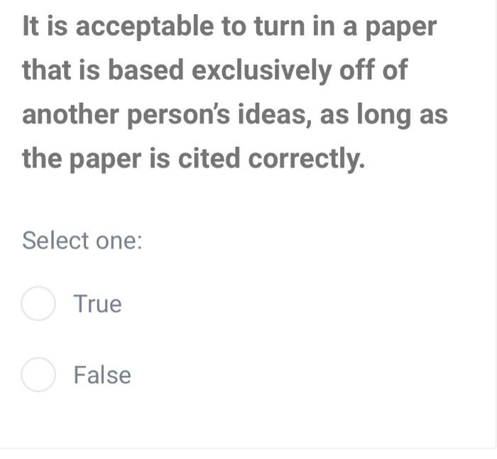 Solved It is acceptable to turn in a paper that is based | Chegg.com