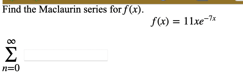 Solved Find the Maclaurin series for f(x).f(x)=11xe-7x∑n=0∞ | Chegg.com