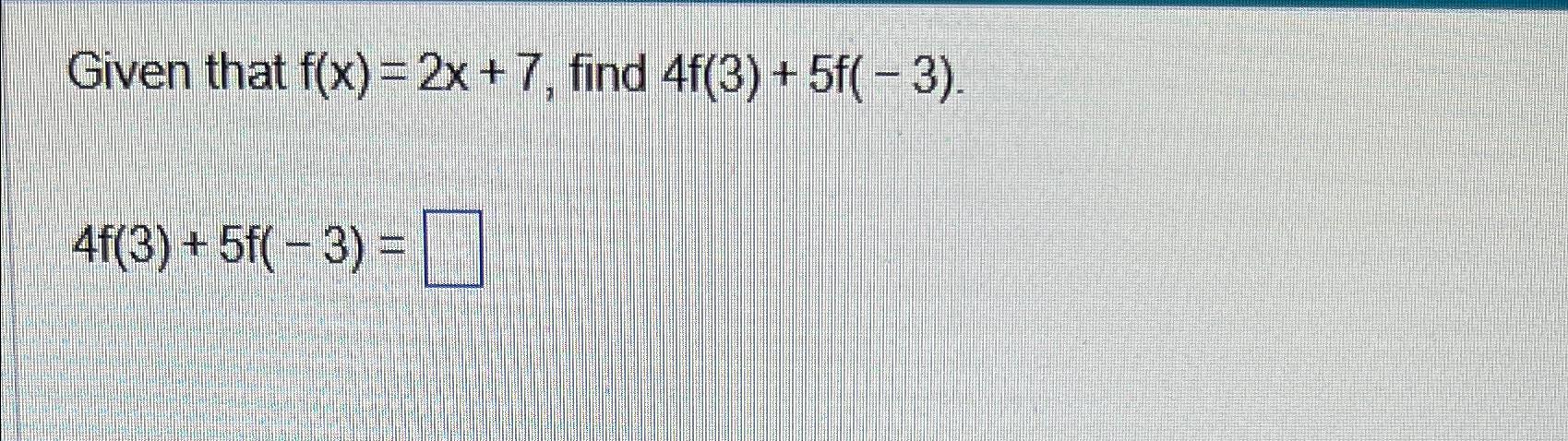 Solved Given that f(x)=2x+7, ﻿find 4f(3)+5f(-3)4f(3)+5f(-3)= | Chegg.com