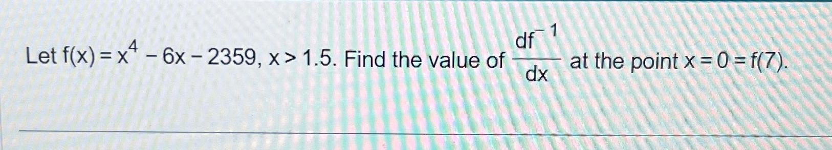 Solved Let f(x)=x4-6x-2359,x>1.5. ﻿Find the value of df-1dx | Chegg.com