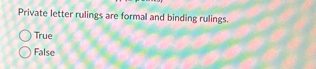 Solved Private letter rulings are formal and binding | Chegg.com