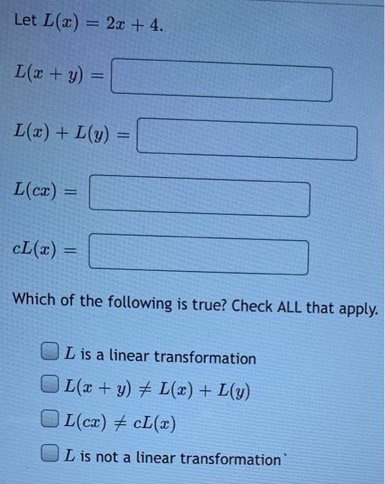 Solved Let L(x)=2x+4 L(x+y)= L(x)+L(y)= L(cx)= cL(x)= Which | Chegg.com Solved Let L(x)=2x+4 L(x+y)= L(x)+L(y)= L(cx)= cL(x)= Which | Chegg.com