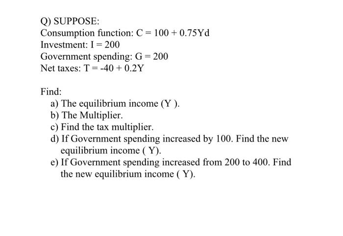 Solved Q) SUPPOSE: Consumption function: C = 100+ 0.75Yd | Chegg.com
