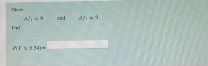 Solved Given, df1=9 and df2=9, find P(F⩽6.54)= | Chegg.com