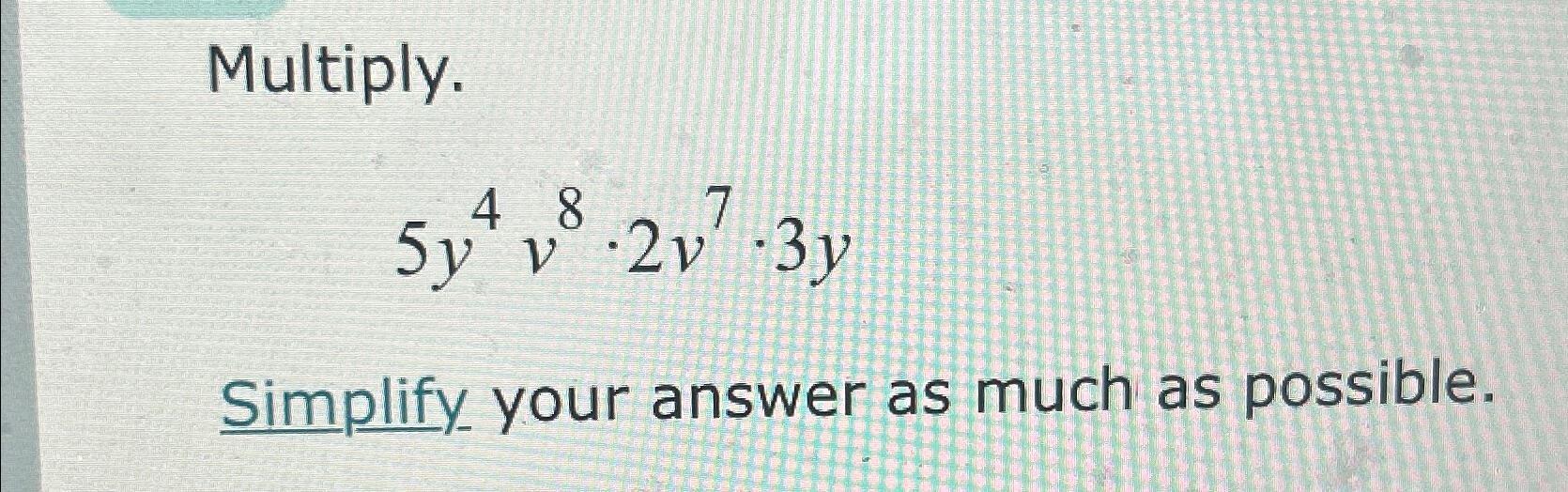 Solved Multiply.5y4v8*2v7*3ySimplify your answer as much as | Chegg.com