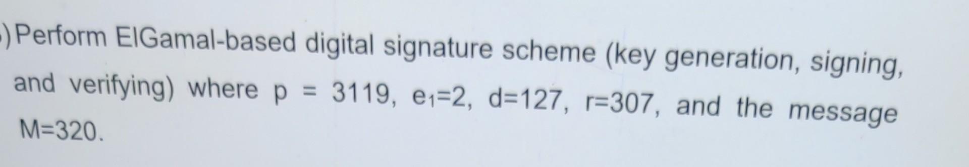 Solved -) Perform ElGamal-based digital signature scheme | Chegg.com