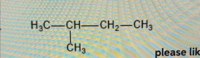 Solved H3C-CH-CH2-CH3 CH3 please lik | Chegg.com