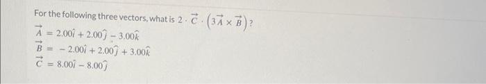 Solved For the following three vectors, what is 2⋅C⋅(3A×B) ? | Chegg.com