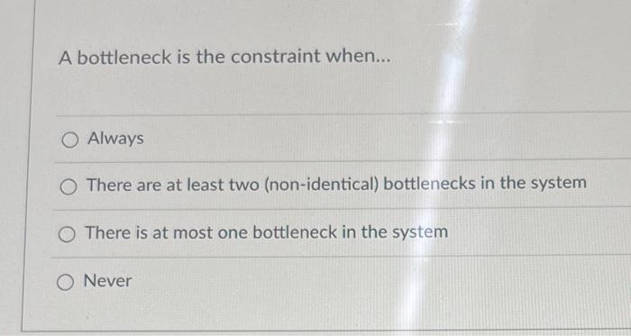 Solved A bottleneck is the constraint when... O Always O | Chegg.com