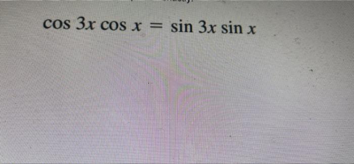 Solved cos 3x cos x = sin 3x sin x | Chegg.com