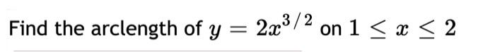 Solved Find the arclength of y=2x3/2 on 1≤x≤2 | Chegg.com