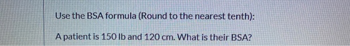 Solved Use the BSA formula (Round to the nearest tenth): A | Chegg.com