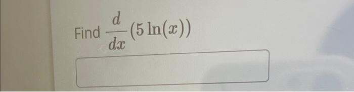 Solved dxd(5ln(x)) | Chegg.com