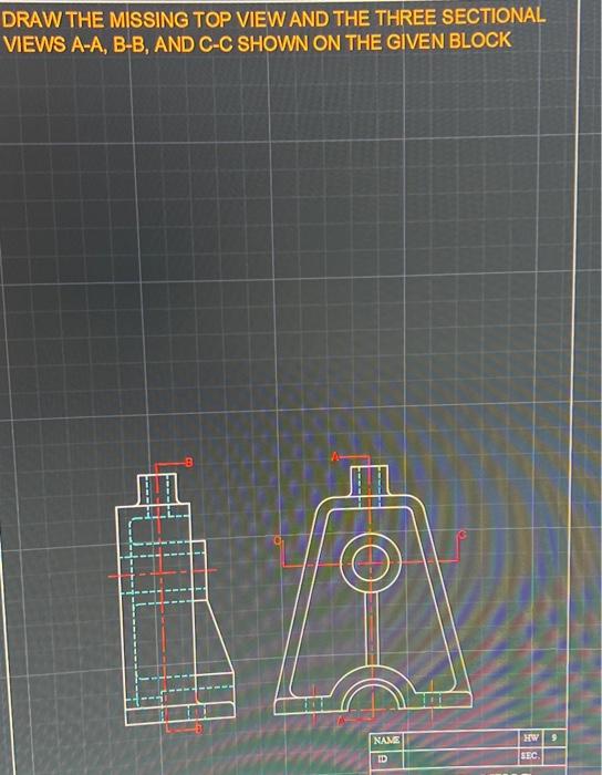 Solved DRAW THE MISSING TOP VIEW AND THE THREE SECTIONAL | Chegg.com