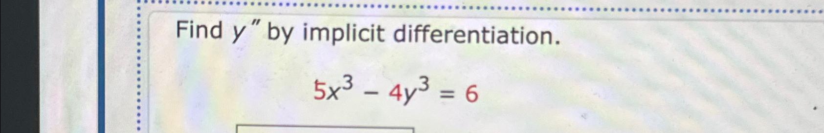 Solved Find y'' ﻿by implicit differentiation.5x3-4y3=6 | Chegg.com